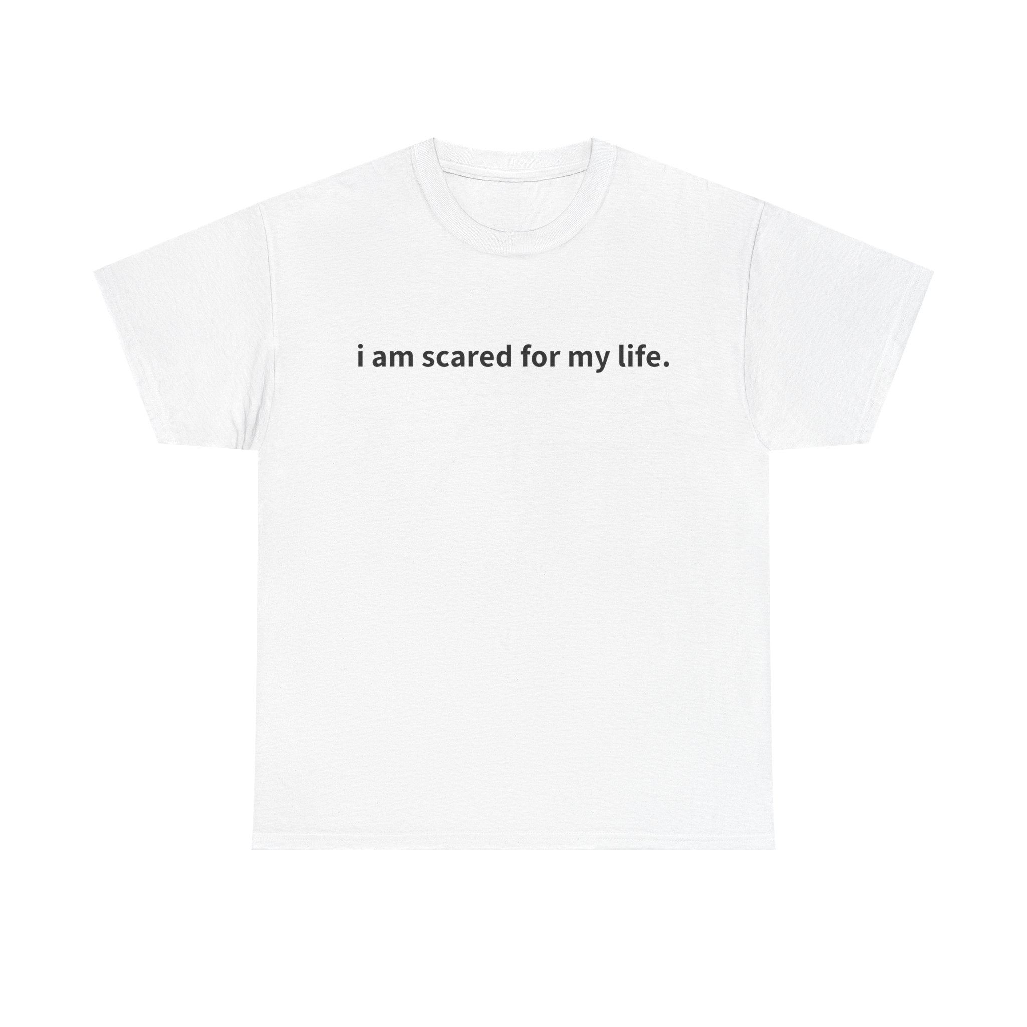 "i am scared for my life" T-Shirt! – Not Safe for Wear!