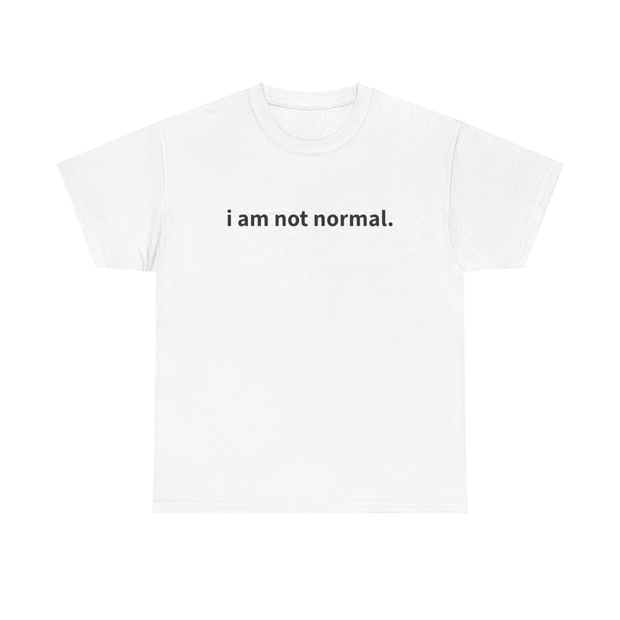 "i am not normal" T-Shirt! – Not Safe for Wear!